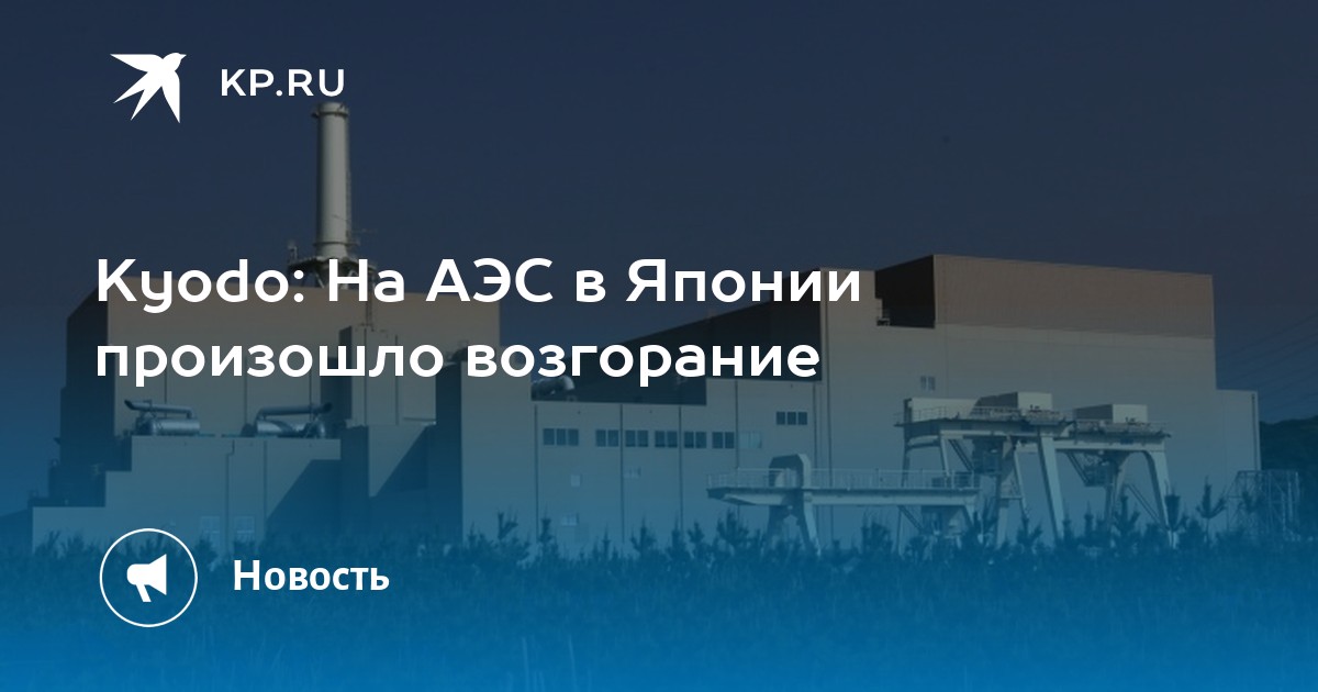 Kyodo: На АЭС в Японии произошло возгорание - KP.RU