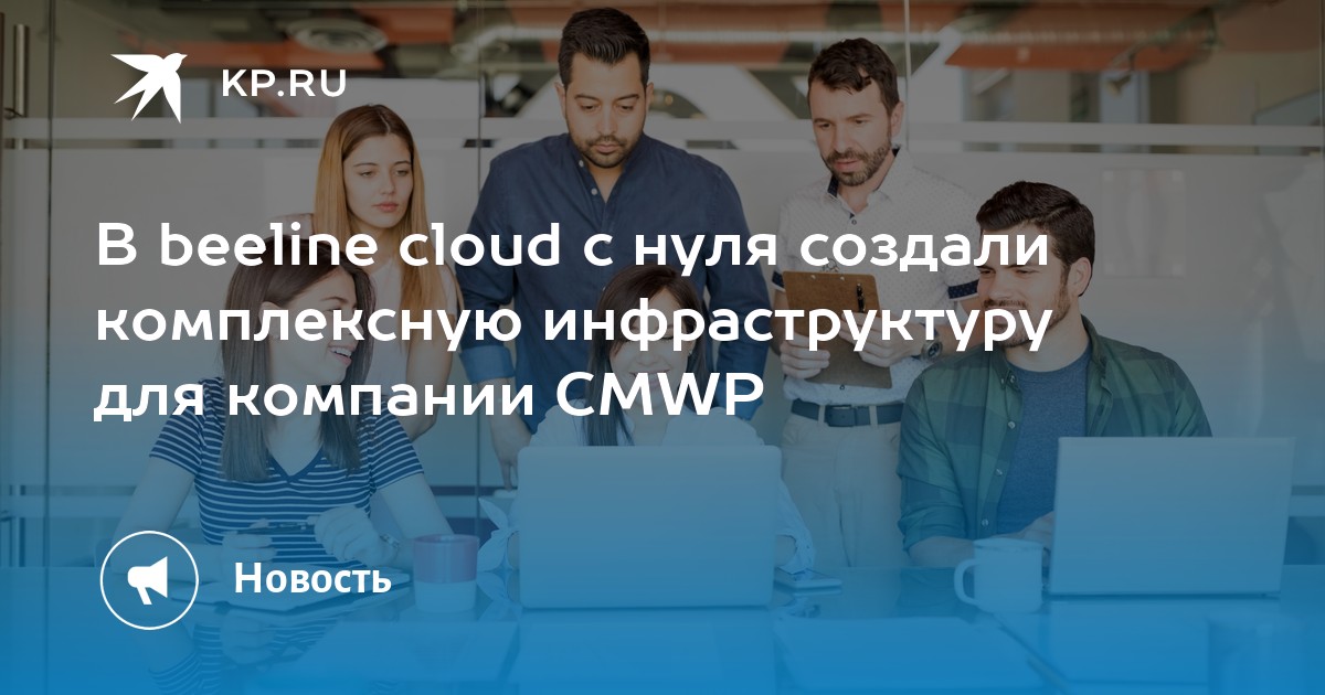 В beeline cloud с нуля создали комплексную инфраструктуру для компании CMWP - KP.RU