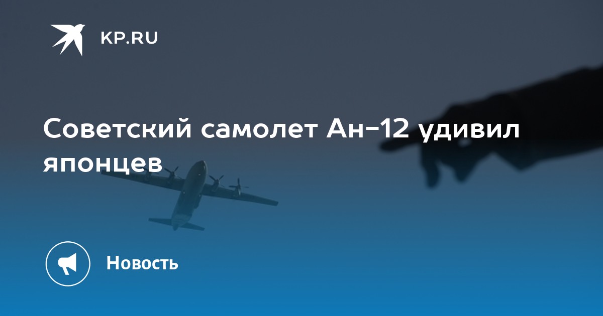 Советский самолет Ан-12 удивил японцев - KP.RU