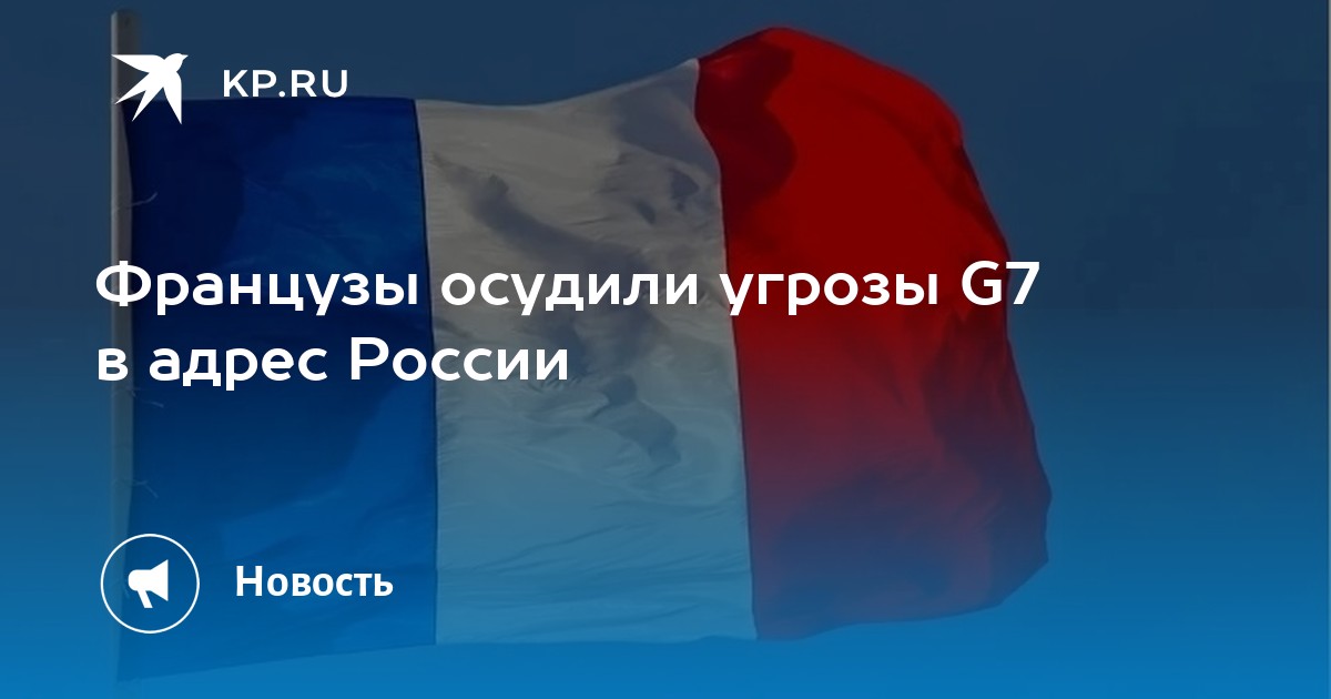 Французы осудили угрозы G7 в адрес России - KP.RU