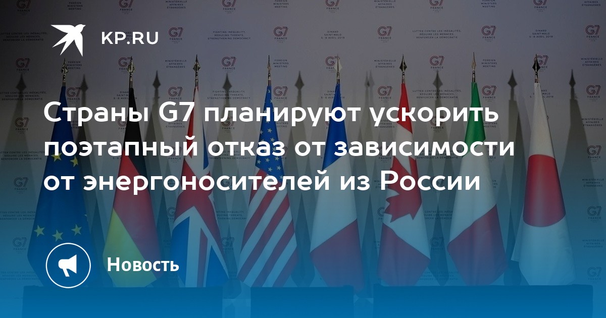 Страны G7 планируют ускорить поэтапный отказ от зависимости от энергоносителей из России - KP.RU