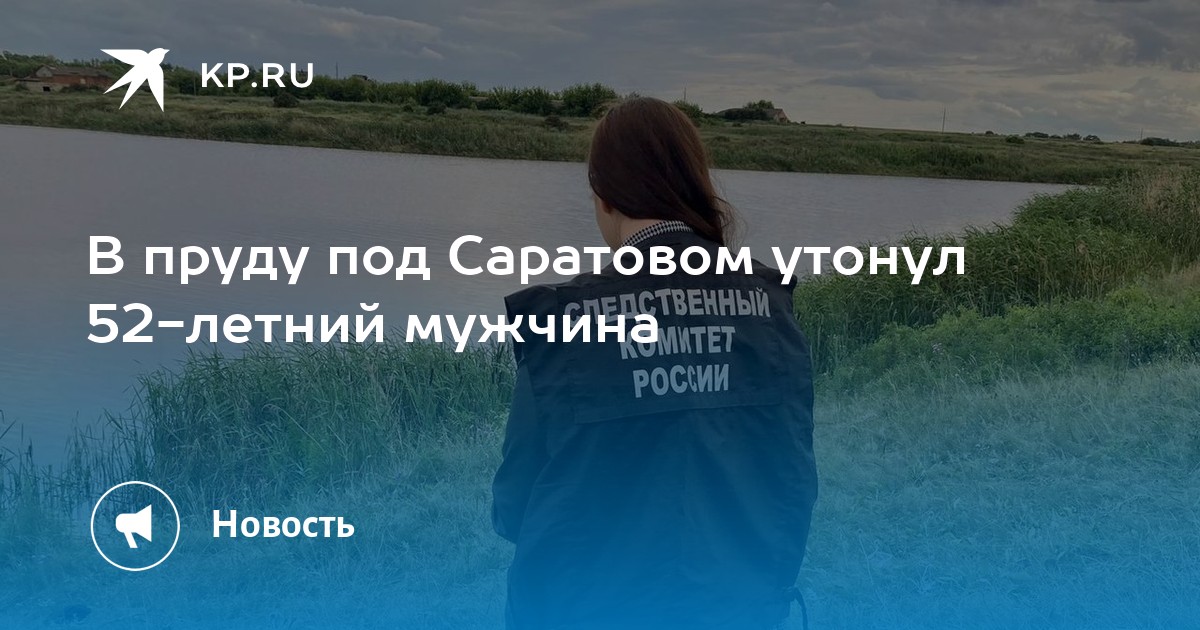 В пруду под Саратовом утонул 52-летний мужчина - KP.RU