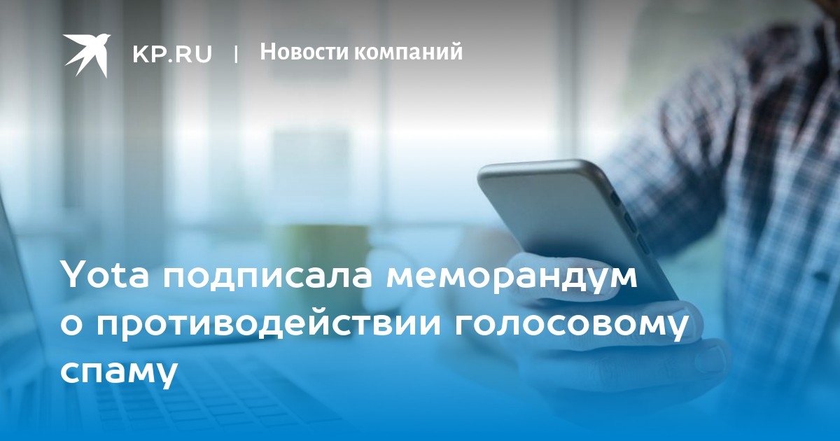 Yota подписала меморандум о противодействии голосовому спаму - KP.RU