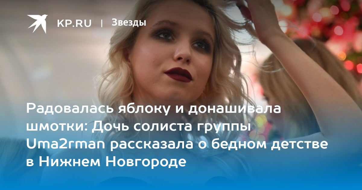 Радовалась яблоку и донашивала шмотки: Дочь солиста группы Uma2rman рассказала о бедном детстве ...