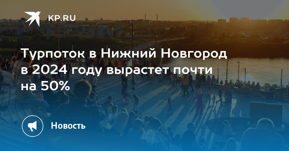 Турпоток в Нижний Новгород в 2024 году вырастет почти на 50% - KP.RU