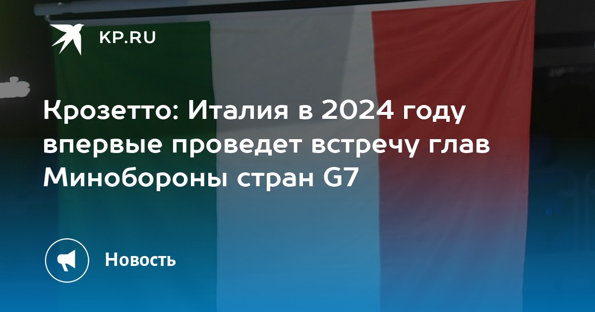 Крозетто: Италия в 2024 году впервые проведет встречу глав Минобороны стран G7 - KP.RU