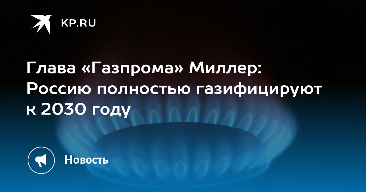 Глава «Газпрома» Миллер: Россию полностью газифицируют к 2030 году - KP.RU
