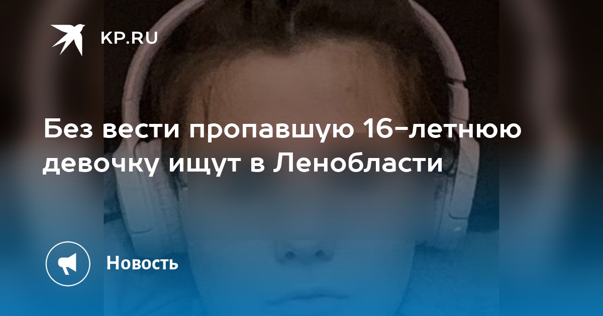 Без вести пропавшую 16-летнюю девочку ищут в Ленобласти - KP.RU