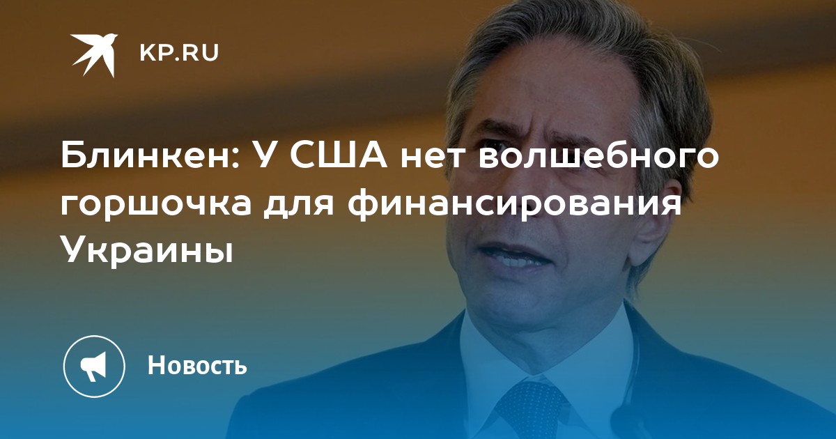Блинкен: У США нет волшебного горшочка для финансирования Украины - KP.RU