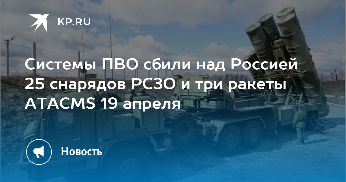 Системы ПВО сбили над Россией 25 снарядов РСЗО и три ракеты ATACMS 19 апреля - KP.RU