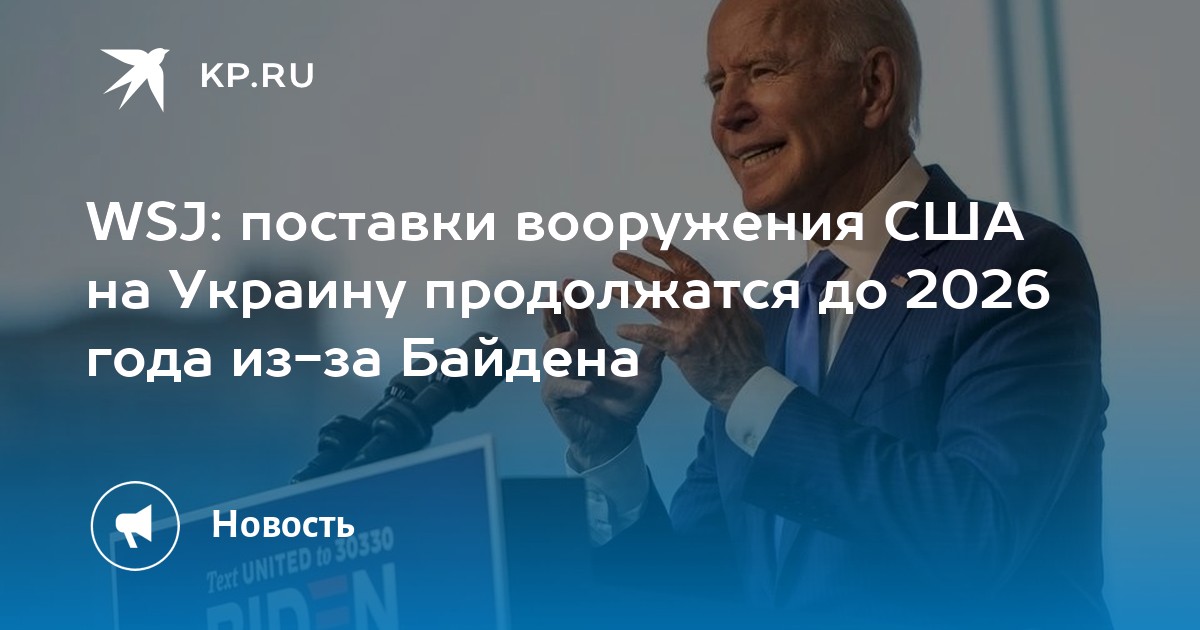 WSJ: поставки вооружения США на Украину продолжатся до 2026 года из-за Байдена - KP.RU